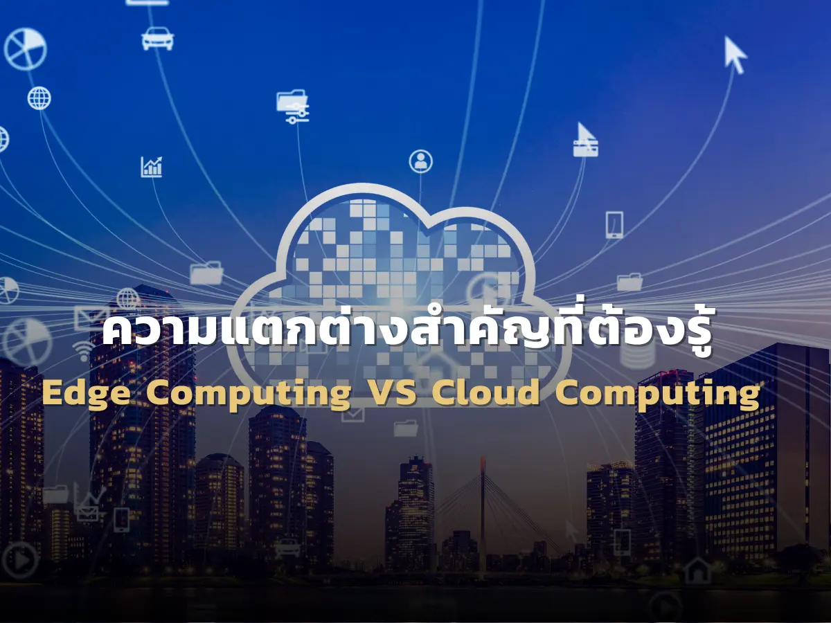 Edge Computing หมายถึง การนำการประมวลผลทางกายภาพเข้าใกล้แหล่งข้อมูล หร